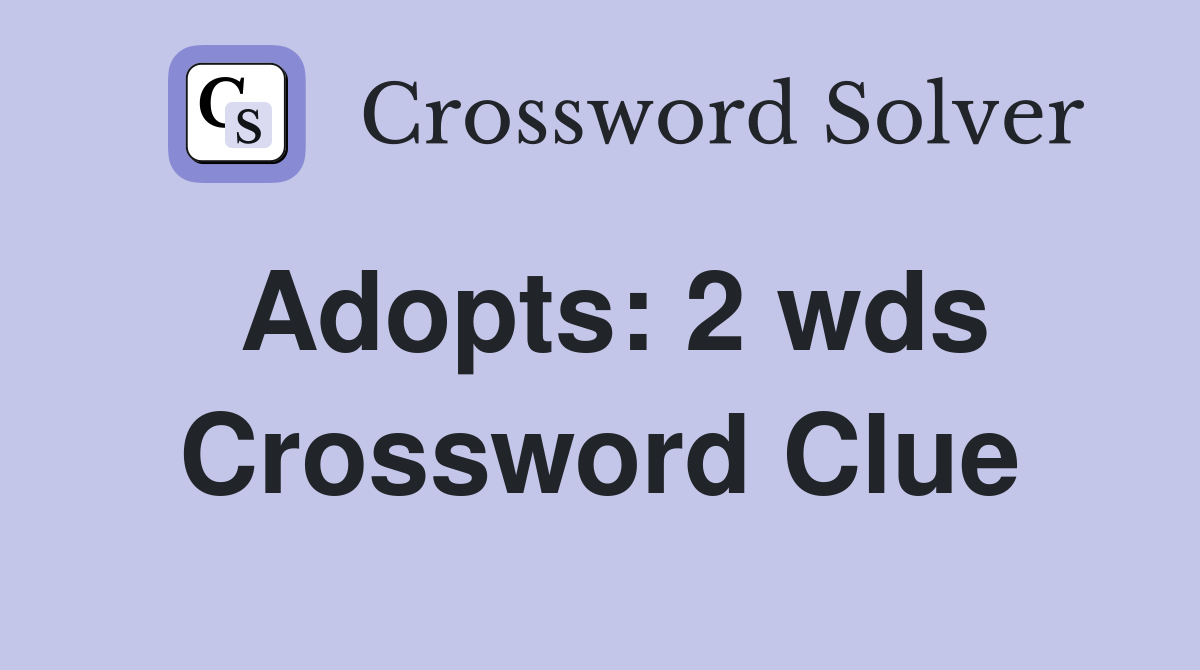Adopts: 2 wds. - Crossword Clue Answers - Crossword Solver